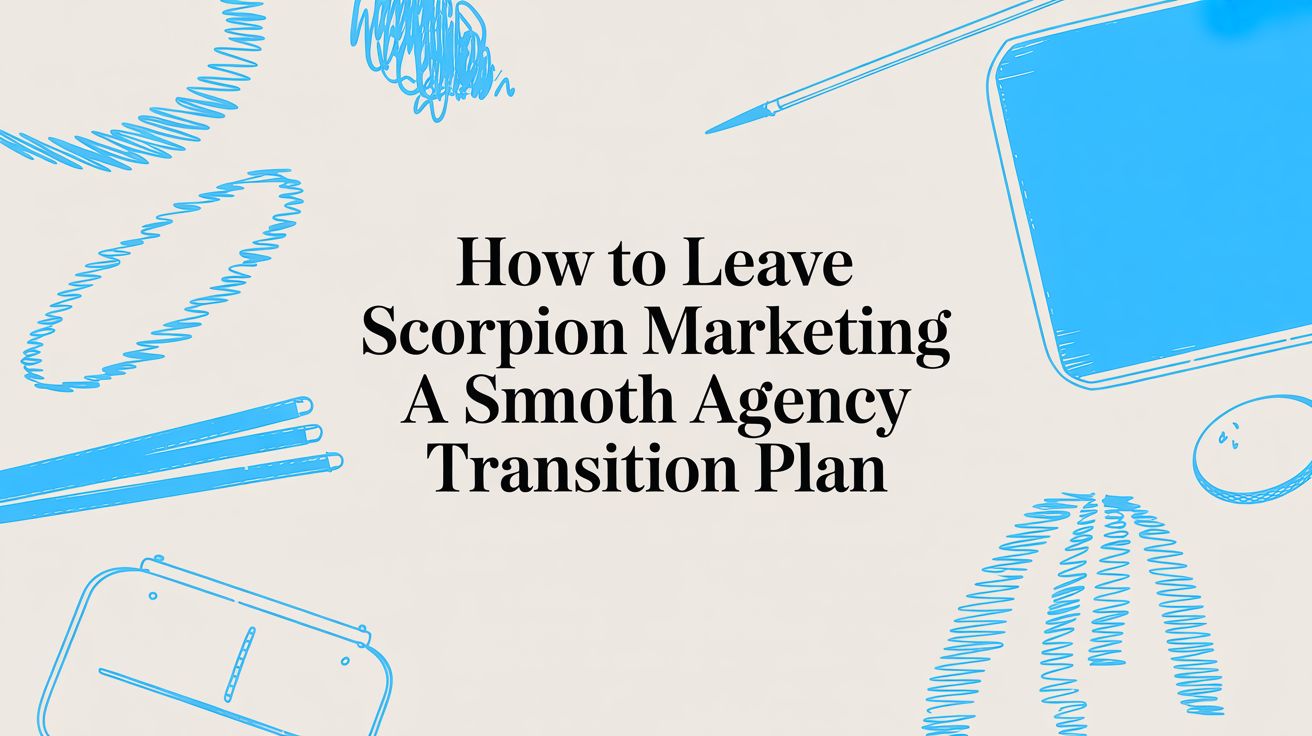 How to Leave Scorpion Marketing a Smooth Agency Transition Plan